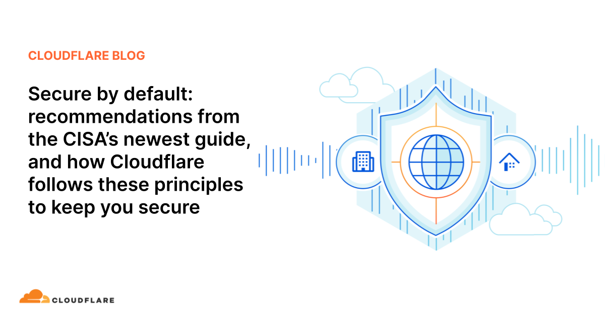 Secure by default: recommendations from the CISA’s newest guide, and how Cloudflare follows ...