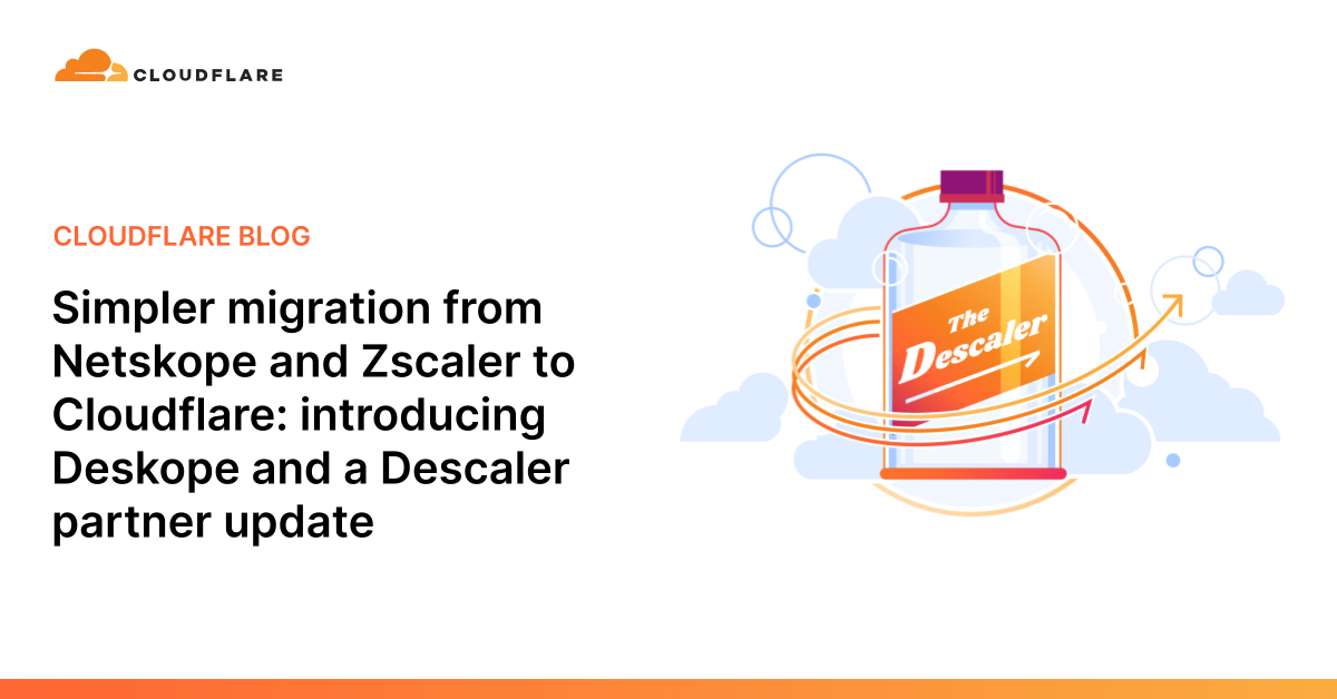 Simpler migration from Netskope and Zscaler to Cloudflare: introducing Deskope and a Descaler ...